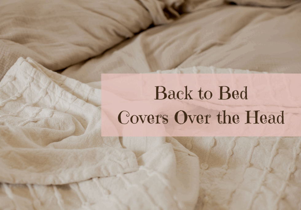 Back to Bed – Covers Over the Head | Keep The Heart